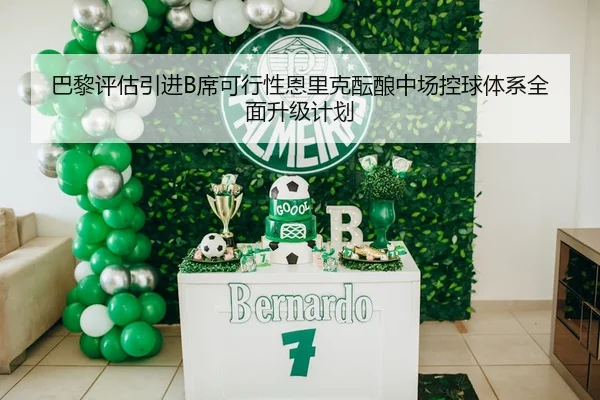 巴黎评估引进B席可行性恩里克酝酿中场控球体系全面升级计划 - 华体会